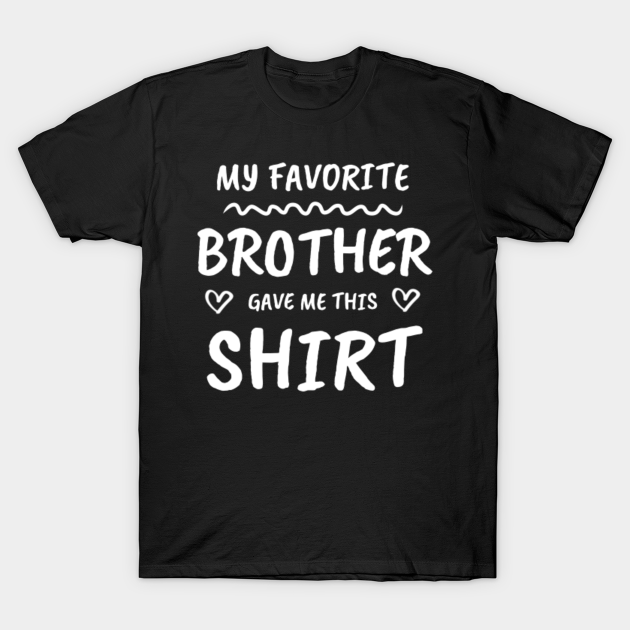 My Favorite Brother Bought Me This Shirt My Favorite Brother Gave Me
